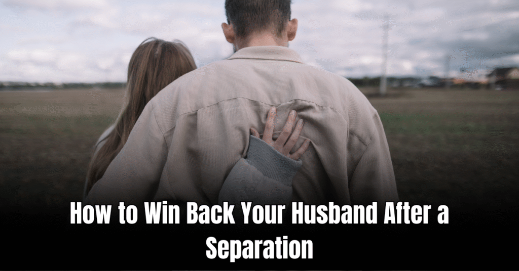 How to Win Back Your Husband After a Separation: Proven Strategies ...